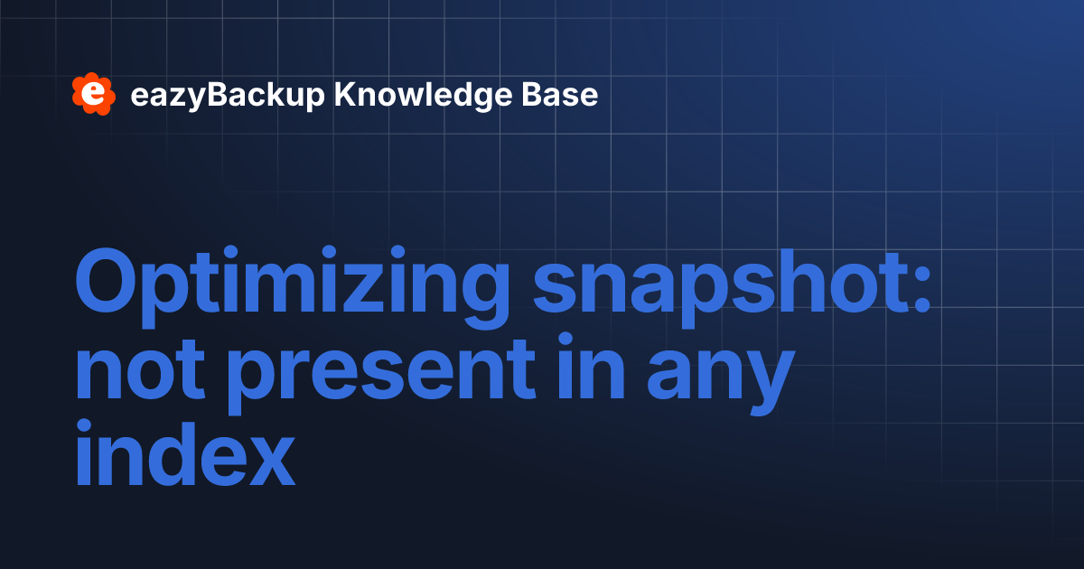 Optimizing snapshot: not present in any index | eazyBackup Knowledge Base