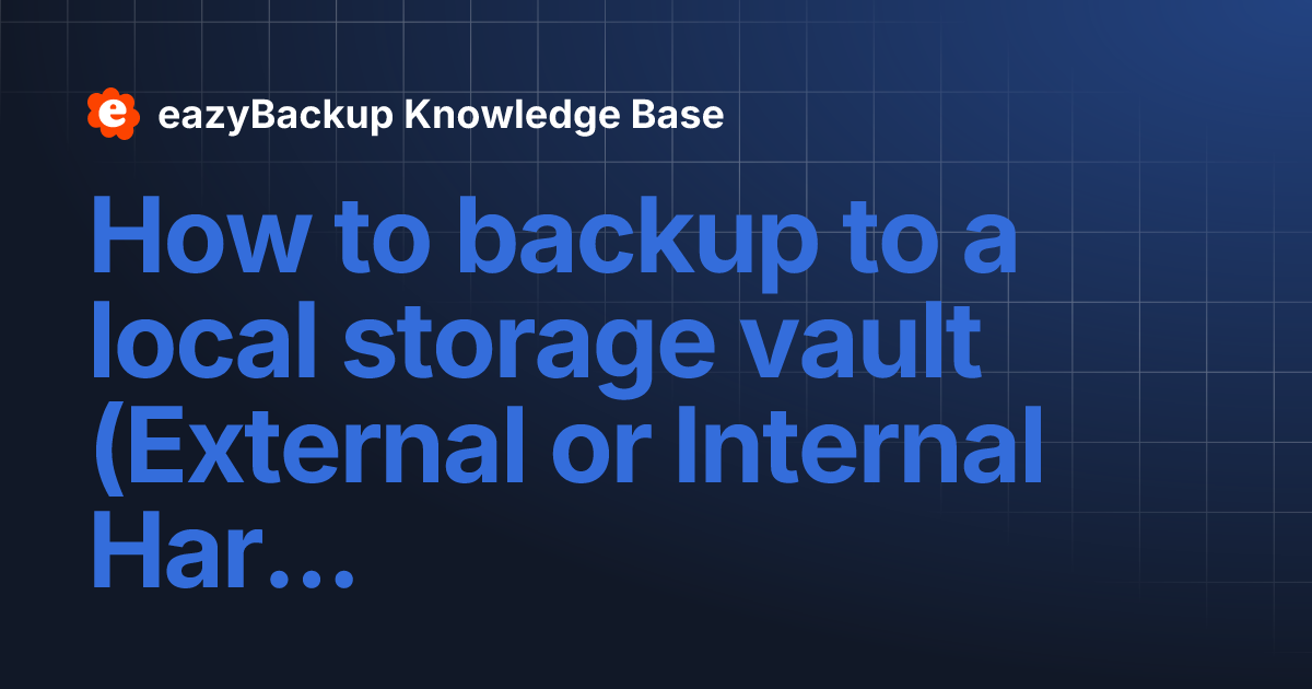 How to backup to a local storage vault (External or Internal Hard Drive) | eazyBackup Knowledge Base