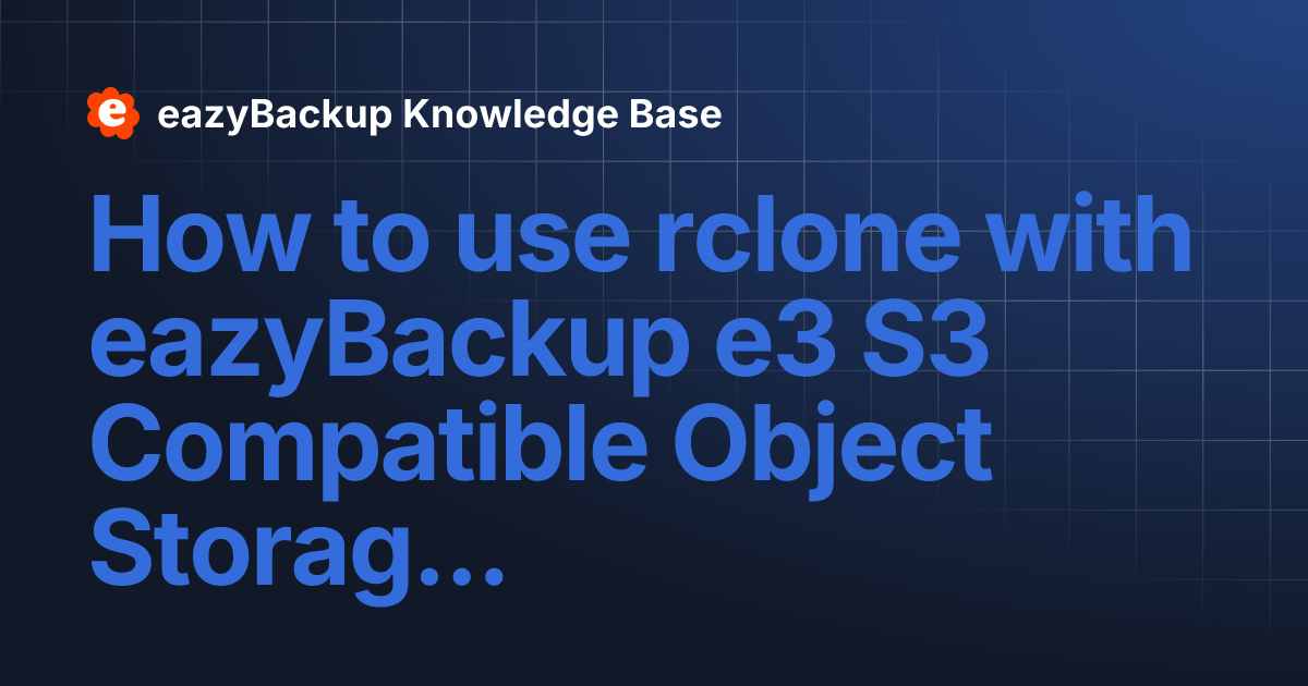 How to use rclone with eazyBackup e3 S3 Compatible Object Storage | eazyBackup Knowledge Base