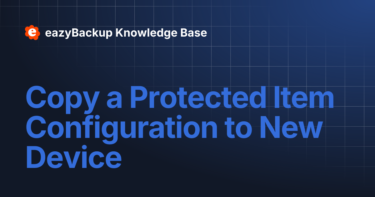 Copy a Protected Item Configuration to New Device | eazyBackup Knowledge Base