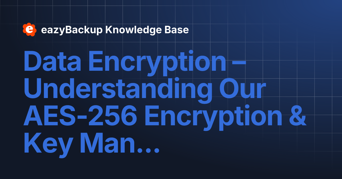 Data Encryption – Understanding Our AES-256 Encryption & Key Management | eazyBackup Knowledge Base