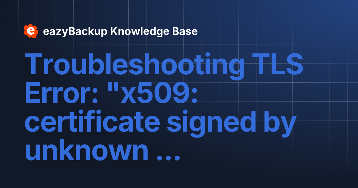 Troubleshooting TLS Error: "x509: certificate signed by unknown authority" | eazyBackup ...